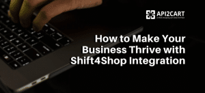 How to Make Your Business Thrive with Shift4Shop Integration