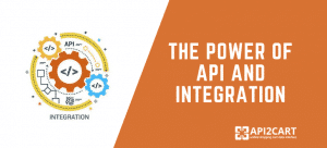 The Power of API and Integration - API2Cart