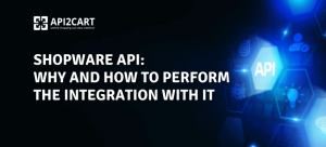 Shopware API: How to Easily Develop The Integration With It - API2Cart