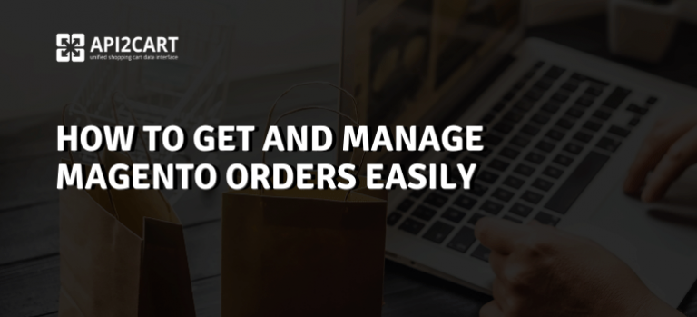 How To Get And Manage Magento Orders Easily Api2cart