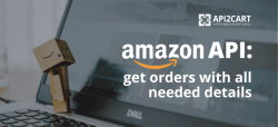 Amazon API: How to Get Orders With All Needed Details - API2Cart