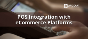 POS Integration with eCommerce Platforms - API2Cart