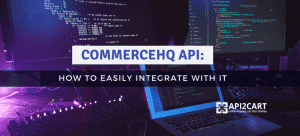 CommerceHQ API: How to Easily Integrate with It - API2Cart