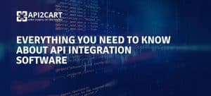 Everything You Need to Know about API Integration Software - API2Cart