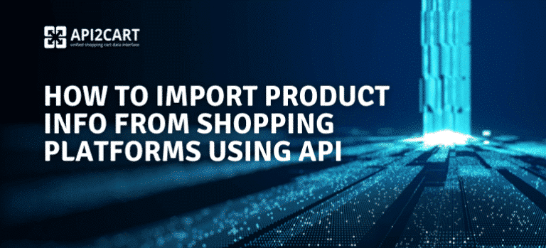 How to Import Product Info from Shopping Platforms Using API - API2Cart